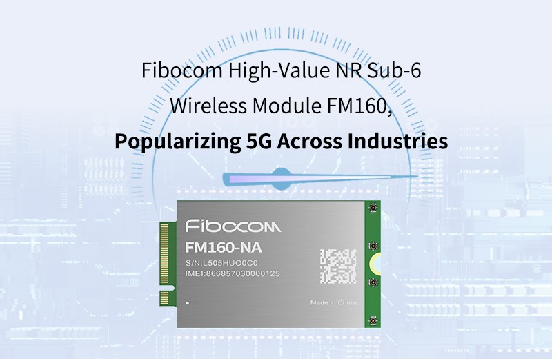 Fibocom High-Value NR Sub-6 Wireless Module FM160, Popularizing 5G Across Industries - Membership