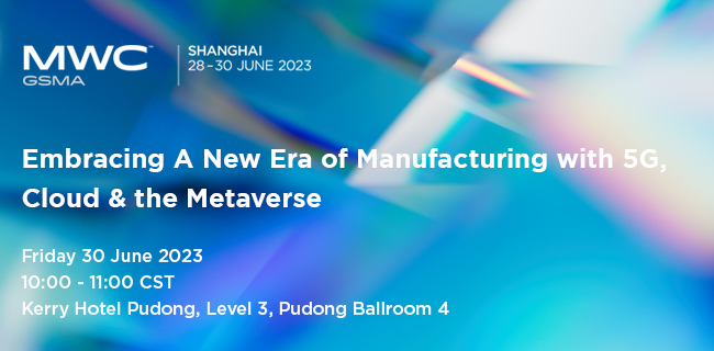 MWC23 Shanghai: Embracing A New Era of Manufacturing with 5G, Cloud & the Metaverse | Internet ...