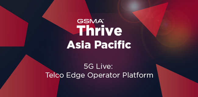 GSMA Thrive Asia Pacific: 5G Live: Telco Edge Operator Platform Catch Up - Networks